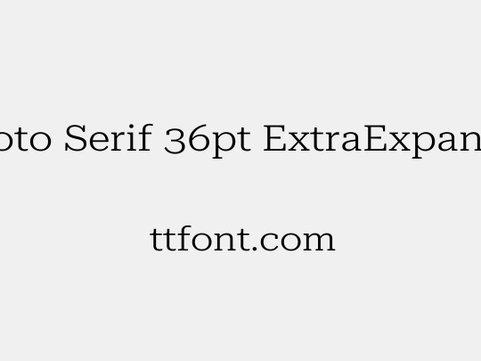Roboto Serif 36pt ExtraExpanded Light 在线预览-免费下载 - 天天字体
