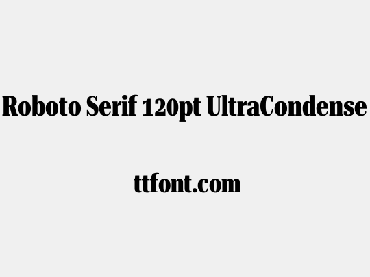 Roboto Serif 120pt UltraCondensed ExtraBold 在线预览-免费下载 - 天天字体